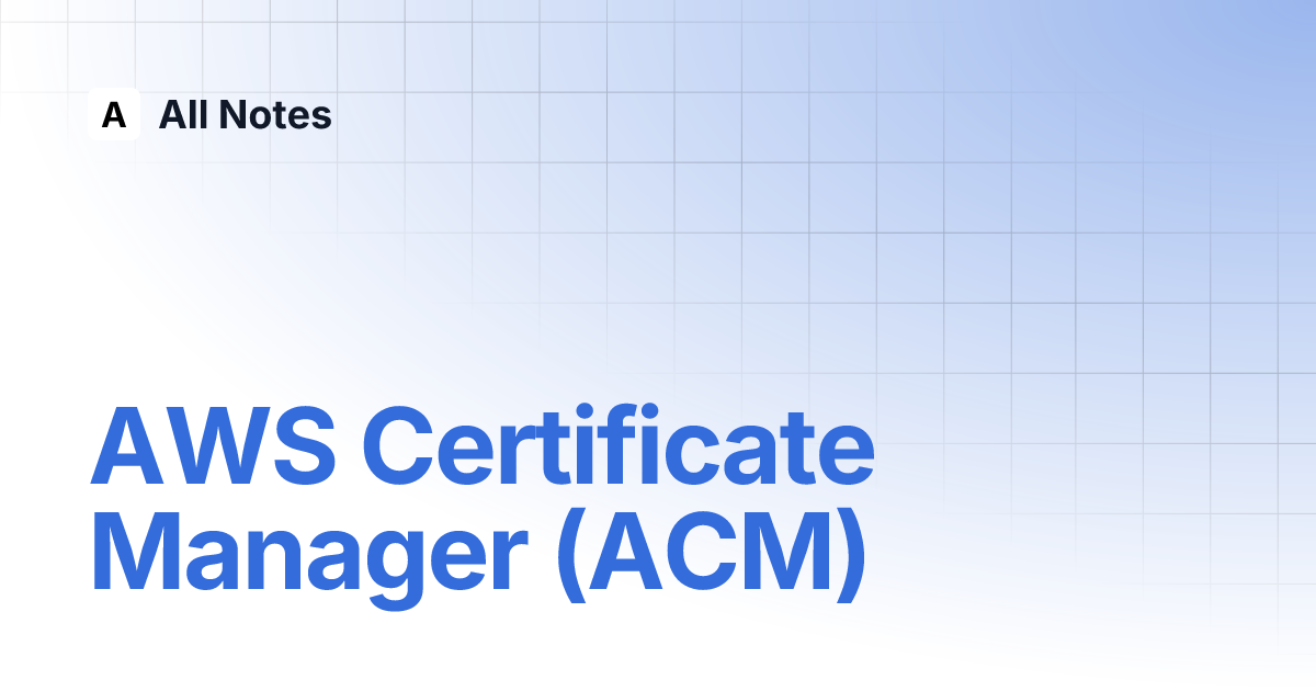 AWS Certificate Manager (ACM) | All Notes AWS Certificate Manager (ACM) | All Notes